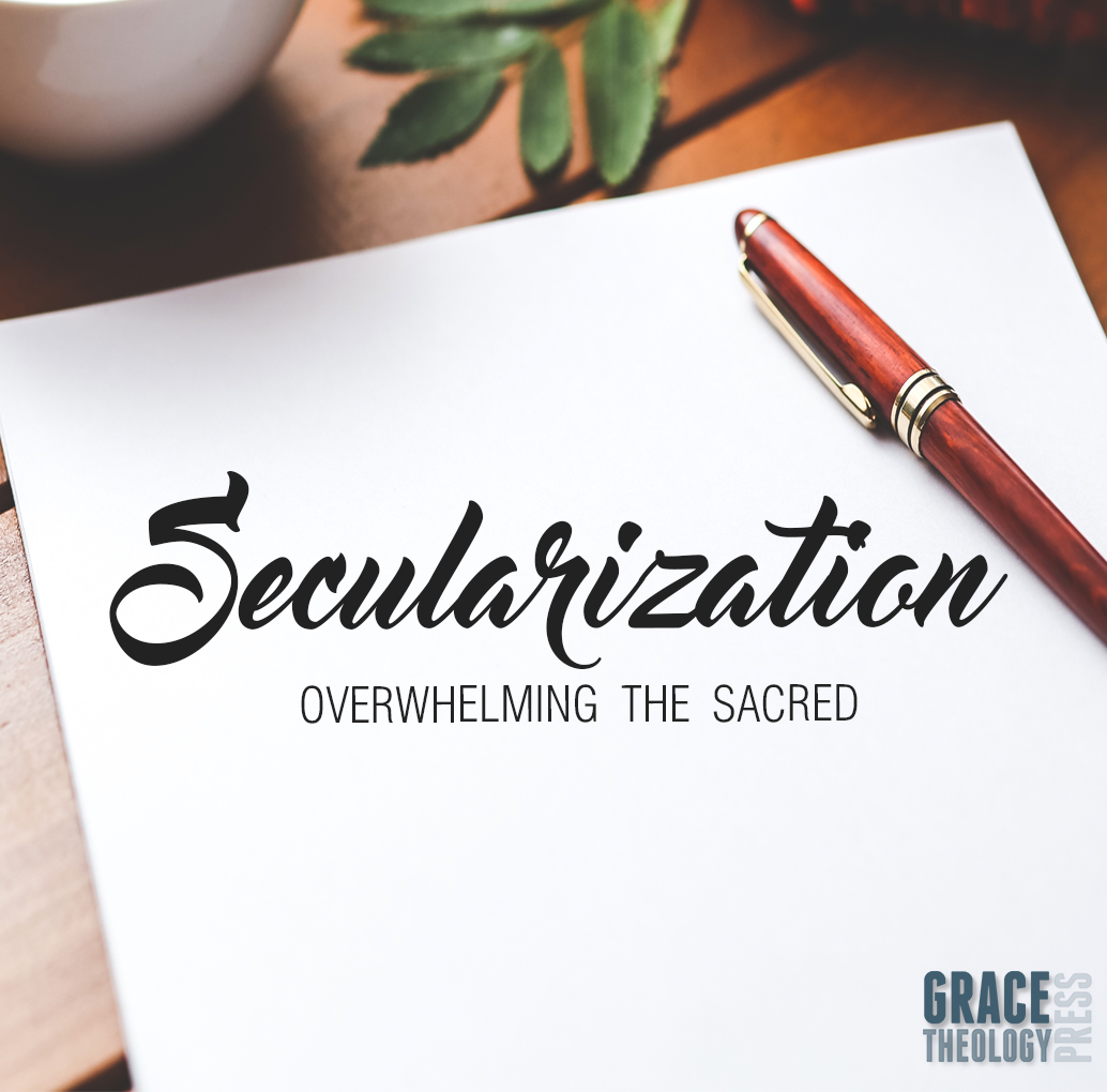 Secularization Overwhelming the Sacred - Grace Theology Press