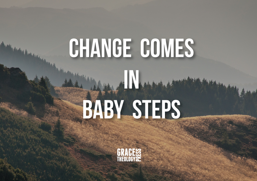 Change Comes in Baby Steps - Grace Theology Press